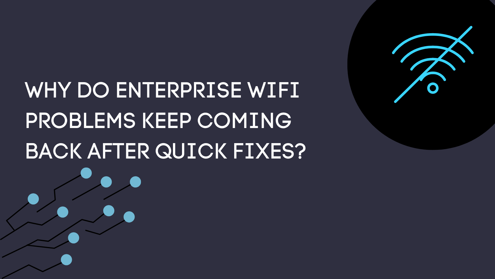 Why do enterprise WiFi problems keep coming back after quick fixes ...